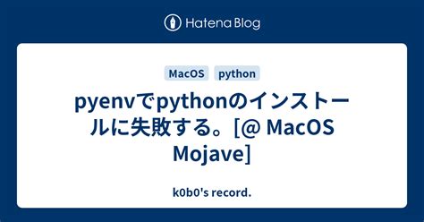 pyenvでpythonのインストールに失敗する MacOS Mojave k0b0 s record