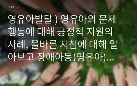 영유아발달 영유아의 문제행동에 대해 긍정적 지원의 사례 올바른 지침에 대해 알아보고 장애아동영유아 인권교육과 권리존중에 대한 의견을 나누어 봅시다 레포트