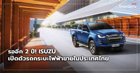 Isuzu ประเดิม ขาย รถกระบะไฟฟ้า ในเมืองไทยปี 2025