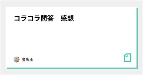 コラコラ問答 感想｜魔鬼雨