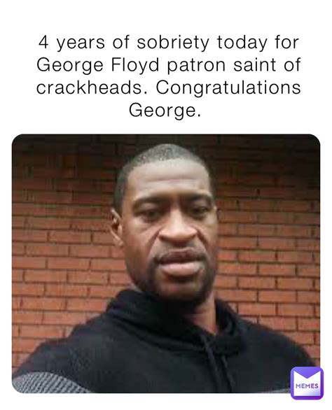 4 Years Of Sobriety Today For George Floyd Patron Saint Of Crackheads