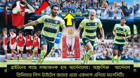 আর্সেনাল কে সরিয়ে পয়েন্ট টেবিলের শীর্ষে ম্যানসিটি ব্রাইটনের কাছে