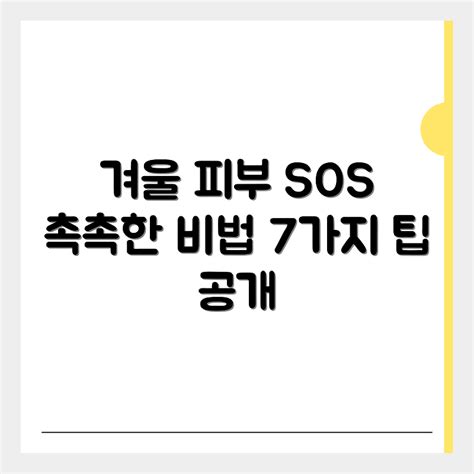 겨울철 피부 건조 트러블 완화 7가지 팁