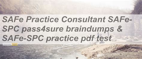 SAFe Practice Consultant SAFe SPC Pass4sure Braindumps SAFe SPC Practice Pdf Test