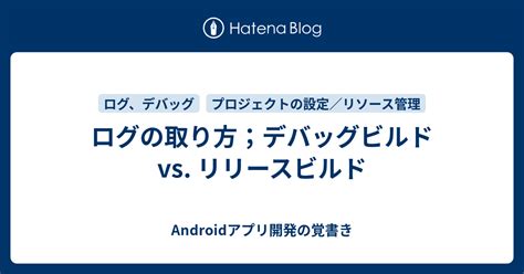 ログの取り方；デバッグビルド Vs リリースビルド Androidアプリ開発の覚書き