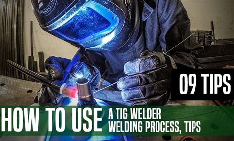 How To Use A Tig Welder Welding Process Tips And Safety