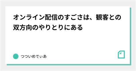 オンライン配信のすごさは、観客との双方向のやりとりにある｜つついめでぃあ｜note