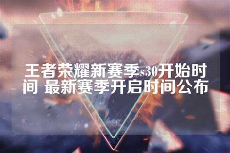 王者荣耀新赛季s30开始时间 最新赛季开启时间公布 王者荣耀 Cn电竞