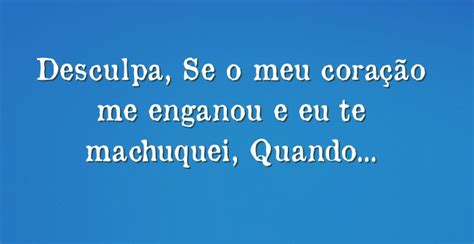 Desculpa Se o meu coração me enganou e eu te machuquei