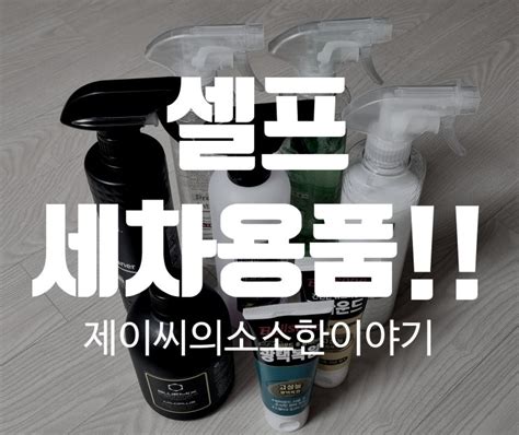 셀프 세차용품 손세차 용품의 모든 것 이것만 보면 끝 네이버 블로그