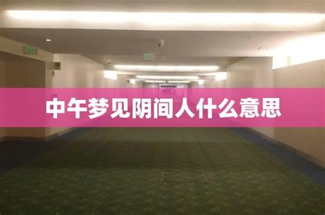 中午梦见阴间人什么意思 命理解梦