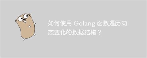 如何使用 Golang 函数遍历动态变化的数据结构？ Golang学习网