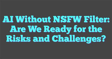 Ai Without Nsfw Filter Are We Ready For The Risks And Challenges