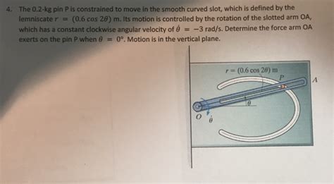 Solved The 02 Kg Pin P Is Constrained To Move In The Smooth