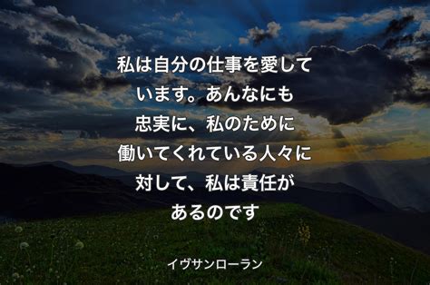 私は自分の仕事を愛しています。あんなにも忠実に、私のために働いてくれている人々に対して、私は責任があるのです イヴサンローラン