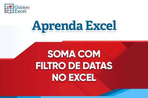 Soma Com Filtro De Datas No Excel Guia Do Excel