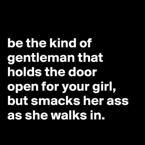 Be The Kind Of Gentleman That Holds The Door Open For Your Girl But