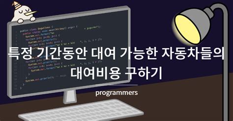 [프로그래머스]특정 기간동안 대여 가능한 자동차들의 대여비용 구하기