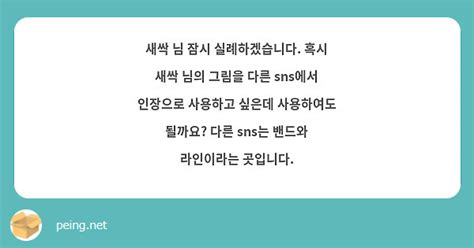 새싹 님 잠시 실례하겠습니다 혹시 새싹 님의 그림을 다른 Sns에서 인장으로 사용하고 싶은데 Peing 質問箱