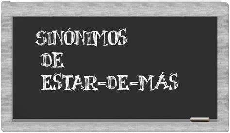 Los Sinónimos De Estar De Más Todos Los Sinónimos De Estar De Más Su