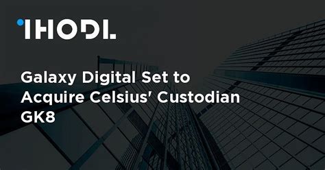 Galaxy Digital Set To Acquire Celsius Custodian GK8 News Ihodl