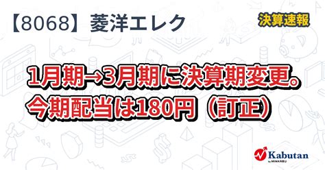 菱洋エレクトロ【8068】、1月期→3月期に決算期変更。今期配当は180円（訂正） 決算速報 株探ニュース