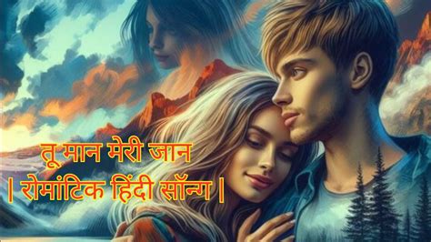 तू मान मेरी जान रोमांटिक हिंदी सॉन्ग दिल को छू लेने वाला लव सॉन्ग