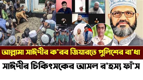 🔴আল্লামা সাঈদীর কবর জিয়ারতে পুলিশের বাধা সাঈদীর চিকিৎসকের আসল র