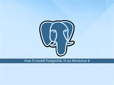 Install PostgreSQL 15 On AlmaLinux 8 Full Guide Sitename