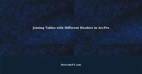 Joining Two Tables In Arcpro With Different Headers