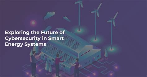 Exploring The Future Of Cybersecurity In Smart Energy Systems
