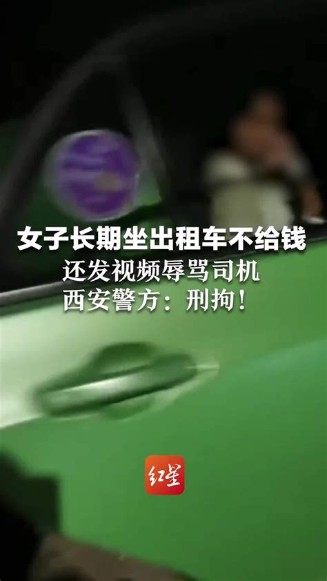 女子长期坐出租车不给钱，还发视频辱骂司机：怪你没本事。西安警方：刑拘凤凰网视频凤凰网