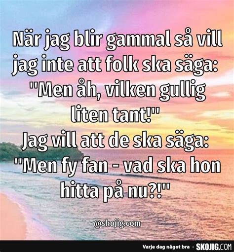 När Jag Blir Gammal Så Vill Jag Inte Att Folk Ska Säga Helg Citat
