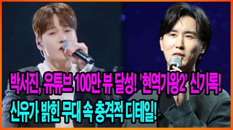 박서진 유튜브 100만 뷰 달성 현역가왕2 신기록 신유가 밝힌 무대 속 충격적 디테일 Youtube