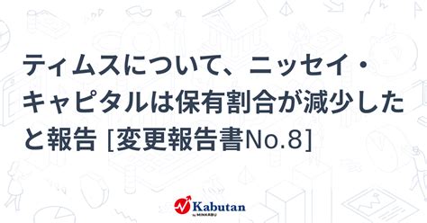 ティムスについて、ニッセイ・キャピタルは保有割合が減少したと報告 変更報告書no8 大量保有報告書 株探ニュース