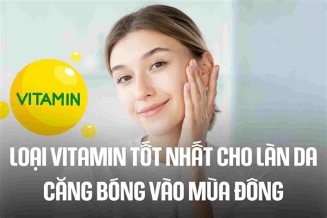 Loại Vitamin Tốt Nhất Cho Làn Da Căng Bóng Vào Mùa đông