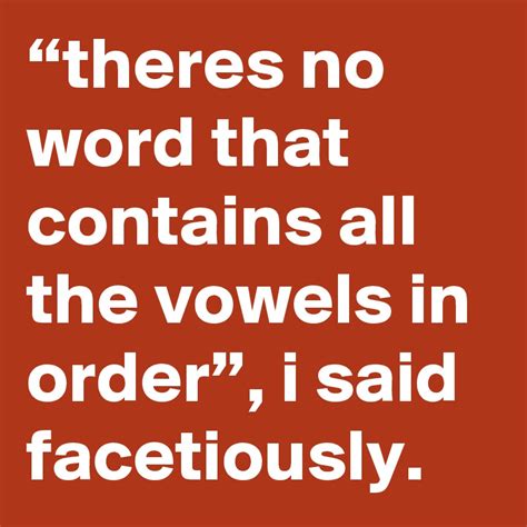 “theres No Word That Contains All The Vowels In Order” I Said