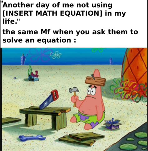 Dont They Know They Real Reason Math Exist Is So That It Helps Us