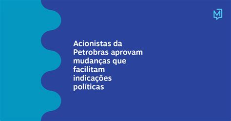 Acionistas Da Petrobras Aprovam Mudanças Que Facilitam Indicações