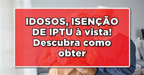 Urgente Idosos IsenÇÃo De Iptu à Vista Descubra Como Obter Seu