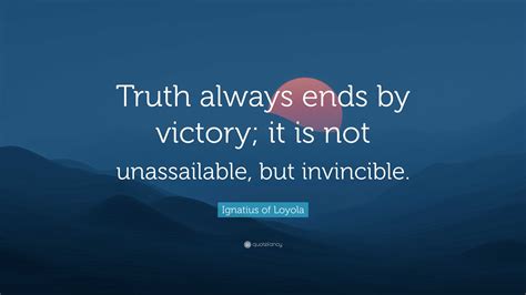 Ignatius Of Loyola Quote “truth Always Ends By Victory It Is Not
