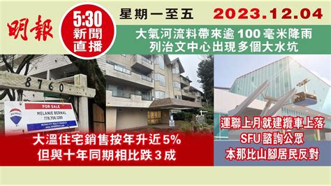 明報530新聞直播 溫哥華】12月4日大溫住宅銷售按年升近5十年同期相比跌3成建纜車上落sfu公眾諮詢 山腳居民反對大氣河流帶來