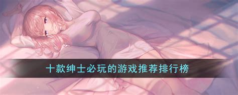 十款绅士必玩的游戏有哪些 十款绅士必玩的游戏推荐排行榜3dm手游