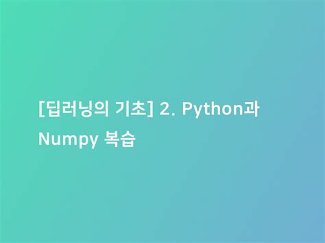 [딥러닝의 기초] 2 python과 numpy 복습 코드너리