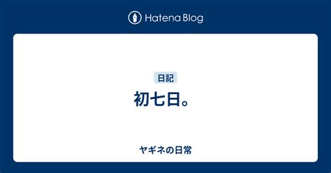 初七日。 ヤギネの日常