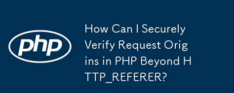 除了 Referer 之外，如何安全地驗證 Php 中的請求來源？ Php教程 Php中文網