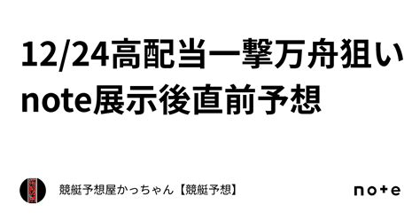 1224🔥高配当一撃🔥万舟🔥狙いnote🔥展示後直前予想🔥｜競艇予想屋🔥かっちゃん【競艇予想】