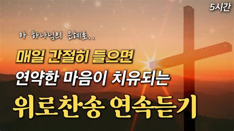 광고 없는 찬송가 매일 간절히 들으면 연약한 마음이 치유되는 위로찬송 연속듣기 5시간 Hymns🙏🏻 중간광고 없음 찬송가 연속 듣기 평안찬송 위로찬송