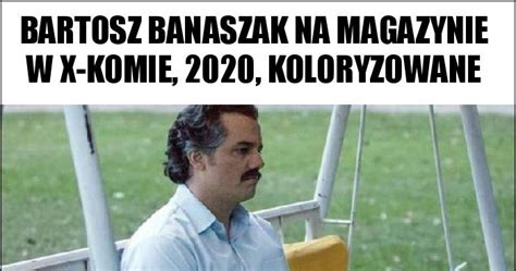 Bartosz Banaszak Na Magazynie W X Komie 2020 Koloryzowane Memy Y