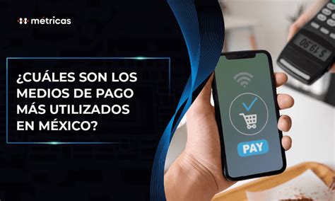 ¿cuáles Son Los Medios De Pago Más Utilizados En México